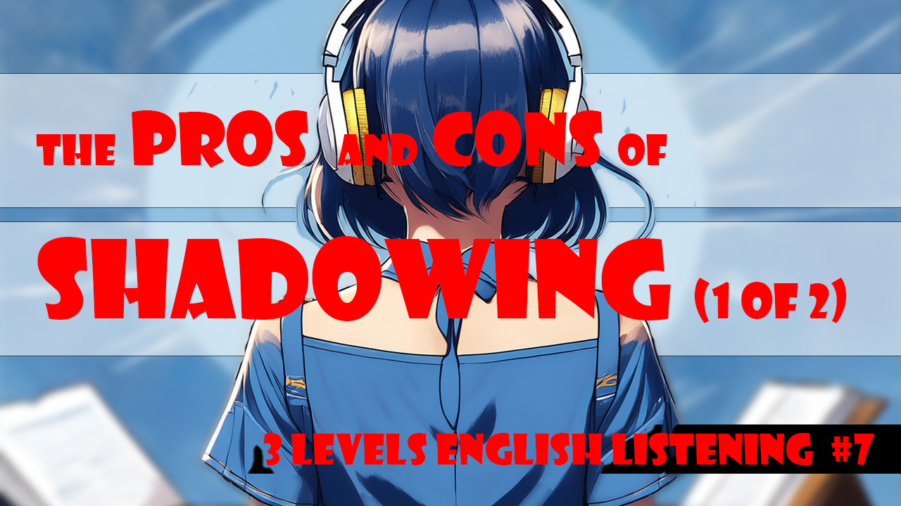 [Script] #7 – The Pros and Cons of Shadowing (1 of 2) [3 Levels English Listening] | 3 Levels ...